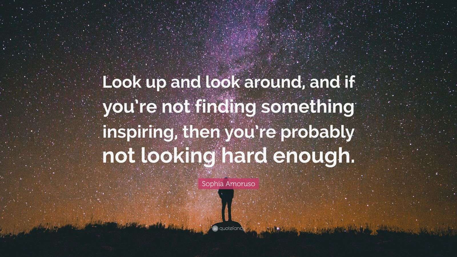 Sophia Amoruso Quote: “Look up and look around, and if you’re not ...