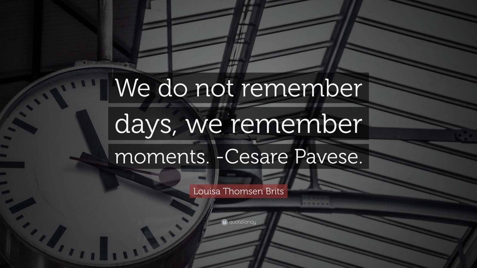 Louisa Thomsen Brits Quote: “We do not remember days, we remember moments. -Cesare Pavese.”