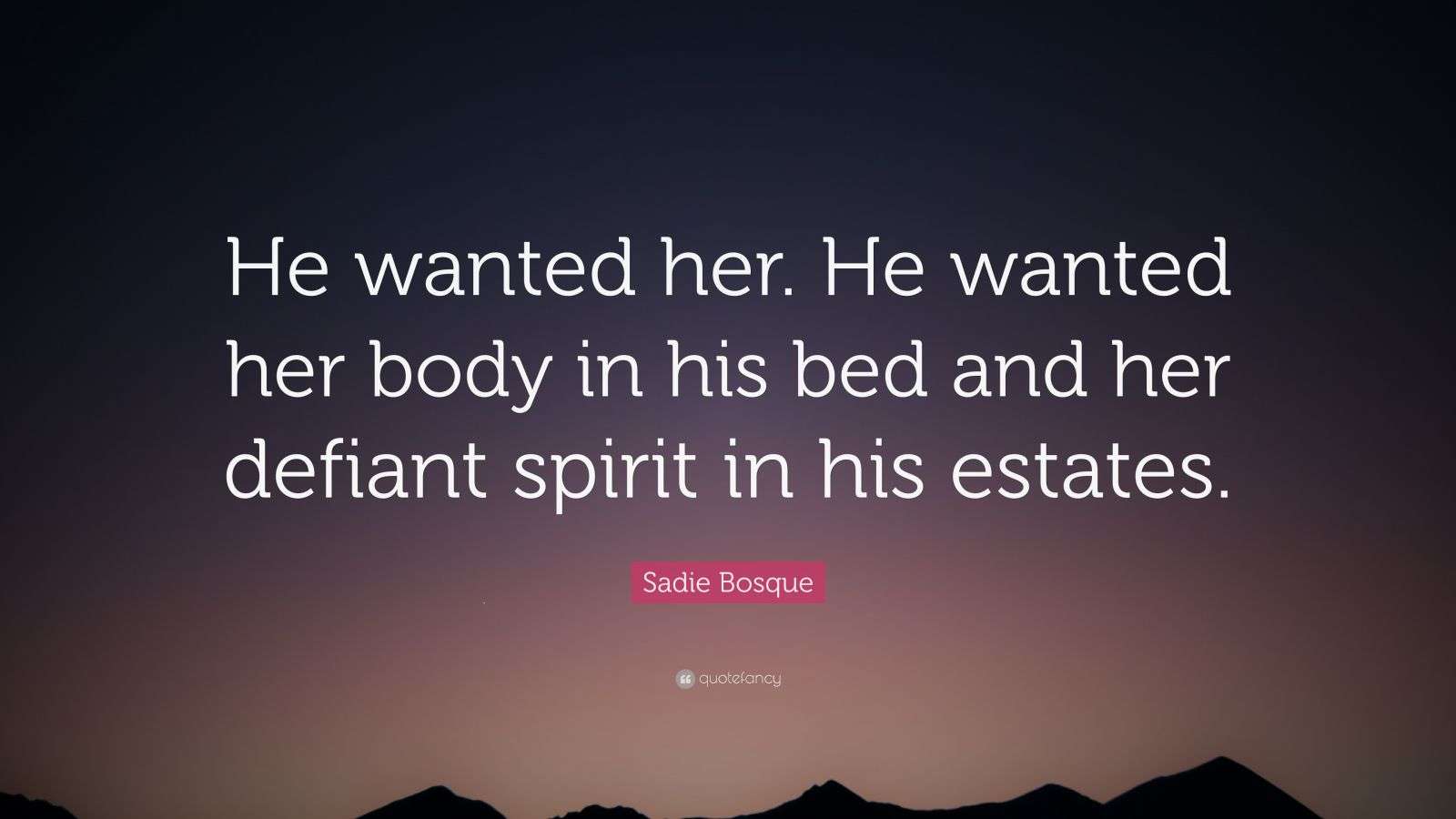 Sadie Bosque Quote: “He wanted her. He wanted her body in his bed and ...