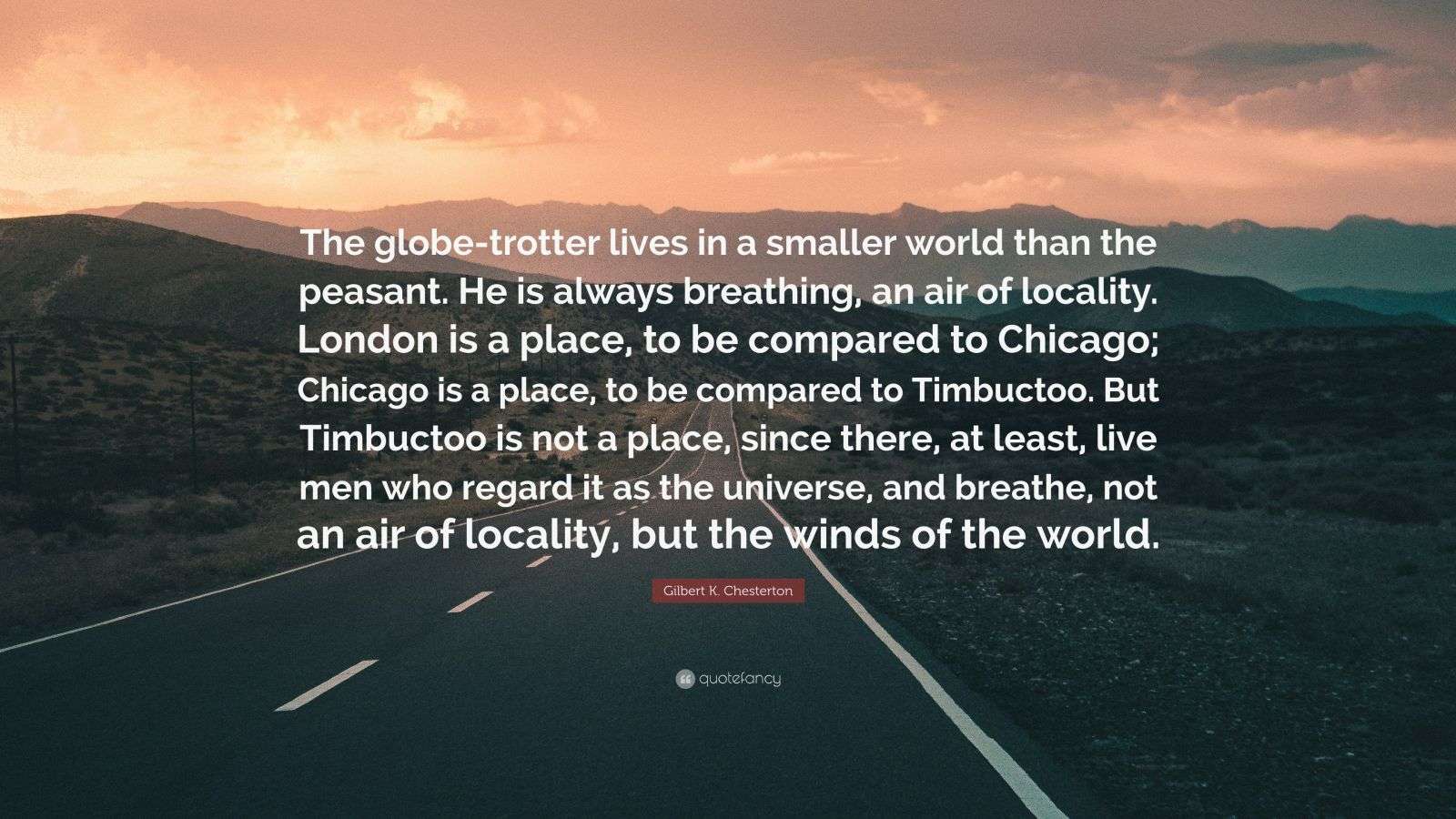 Gilbert K. Chesterton Quote: “The globe-trotter lives in a smaller ...