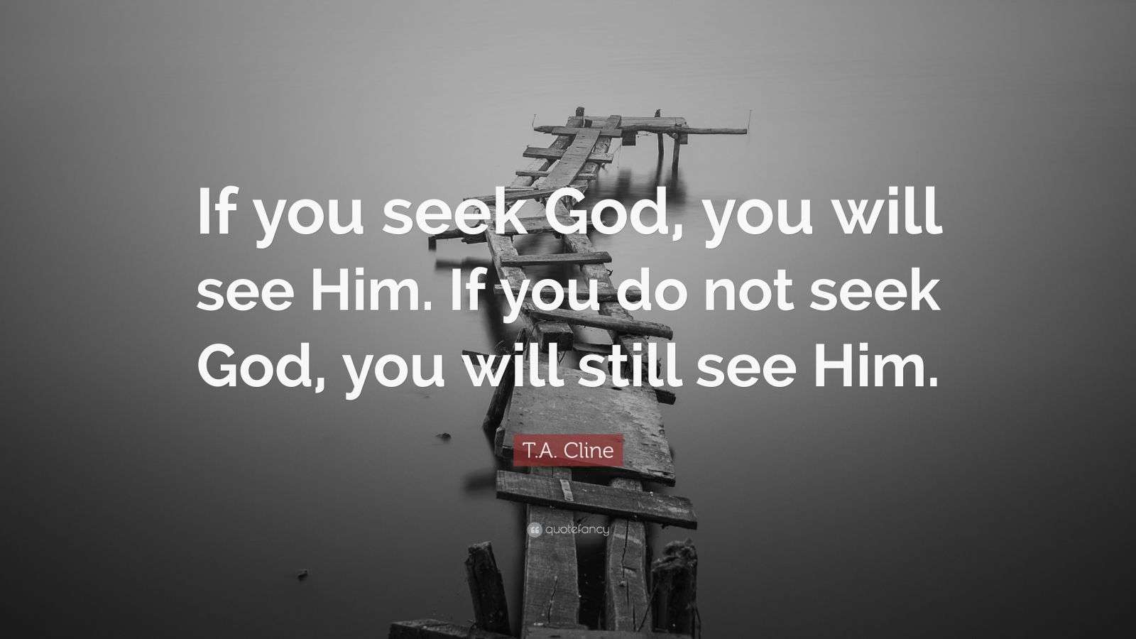 T.A. Cline Quote: “If you seek God, you will see Him. If you do not ...