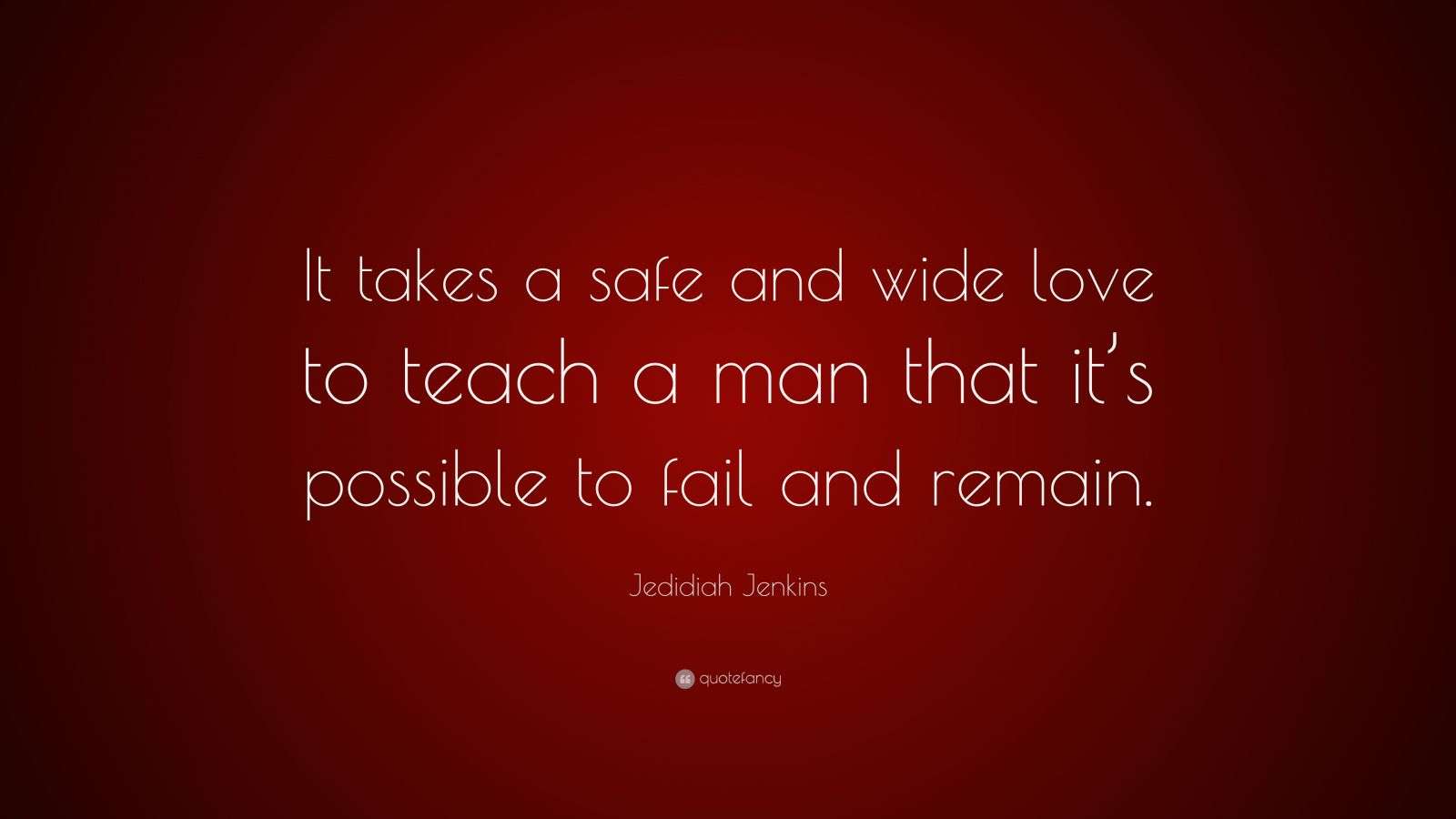 Jedidiah Jenkins Quote: “It takes a safe and wide love to teach a man ...