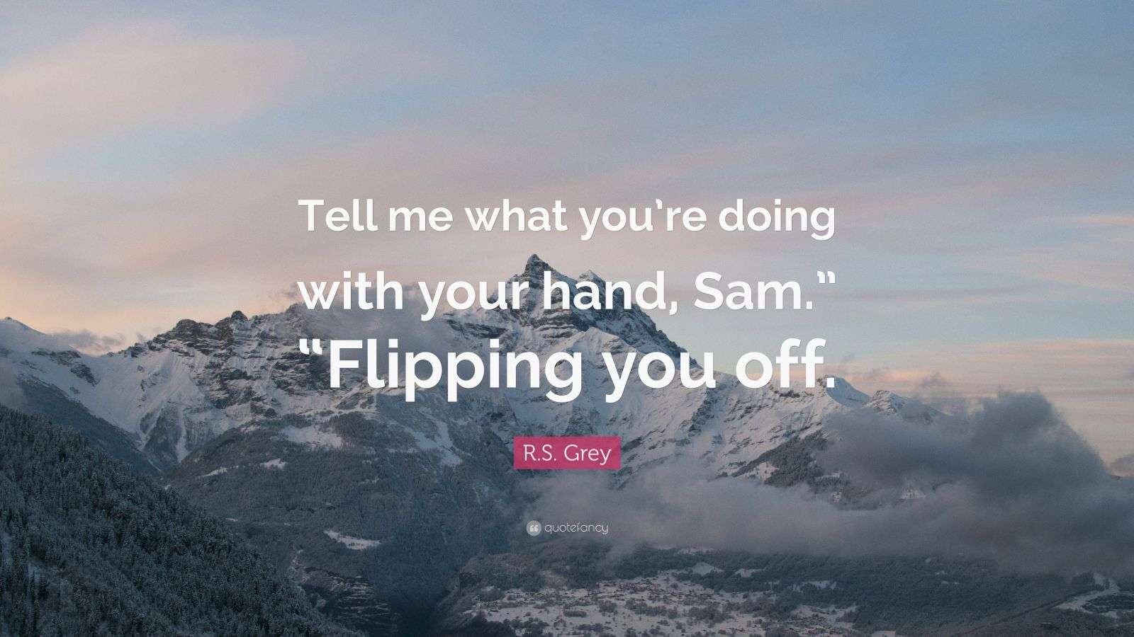 R.S. Grey Quote: “Tell me what you’re doing with your hand, Sam ...