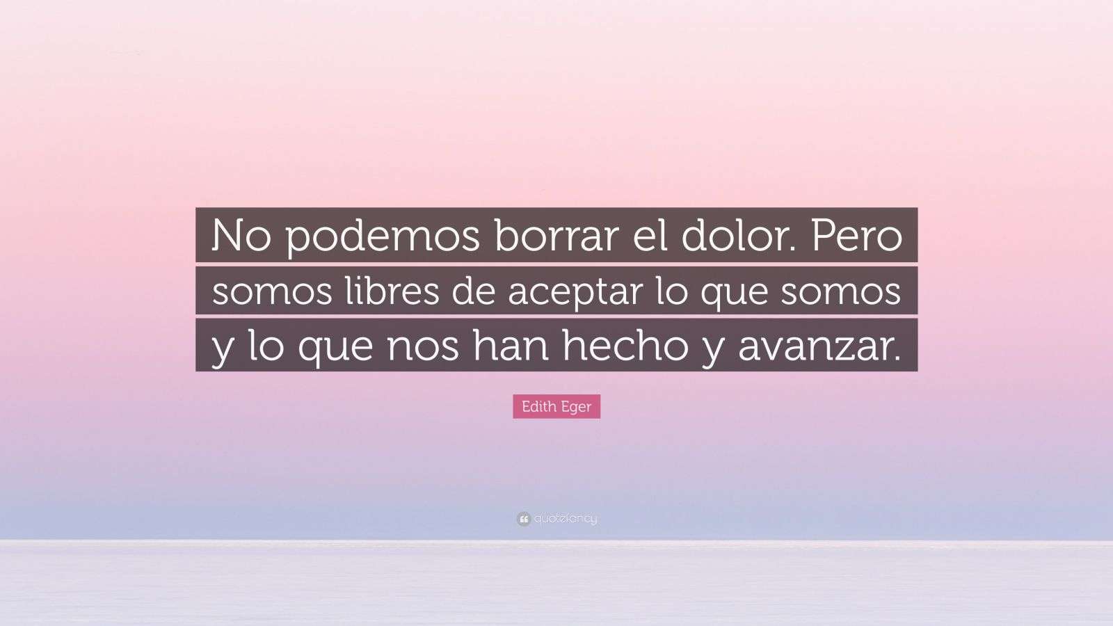 Edith Eger Quote: “No podemos borrar el dolor. Pero somos libres de aceptar lo que somos y lo ...
