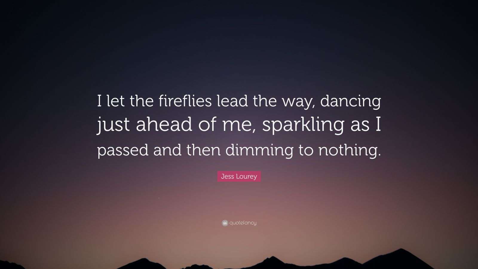 Jess Lourey Quote: “I let the fireflies lead the way, dancing just ...