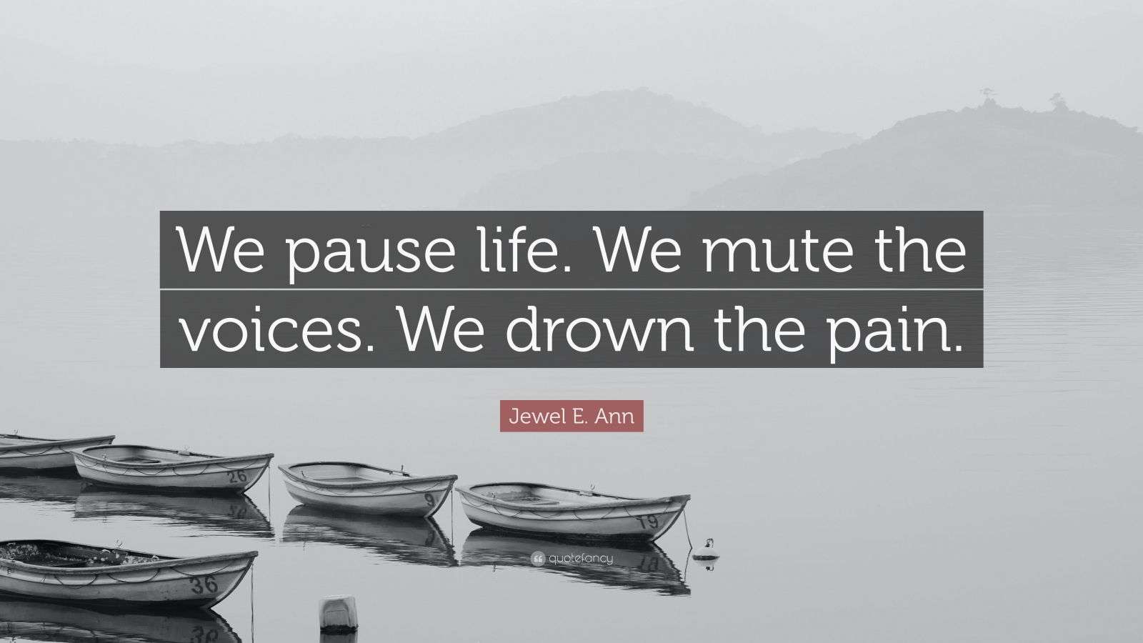 Jewel E. Ann Quote: “We pause life. We mute the voices. We drown the pain.”