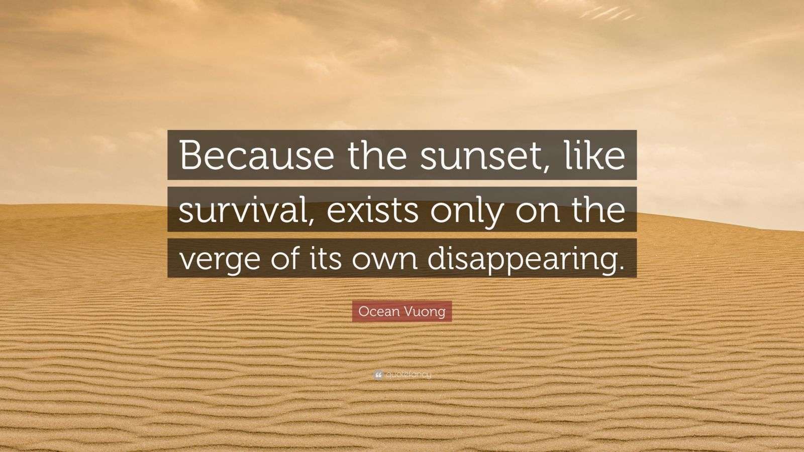 Ocean Vuong Quote: “Because the sunset, like survival, exists only on ...