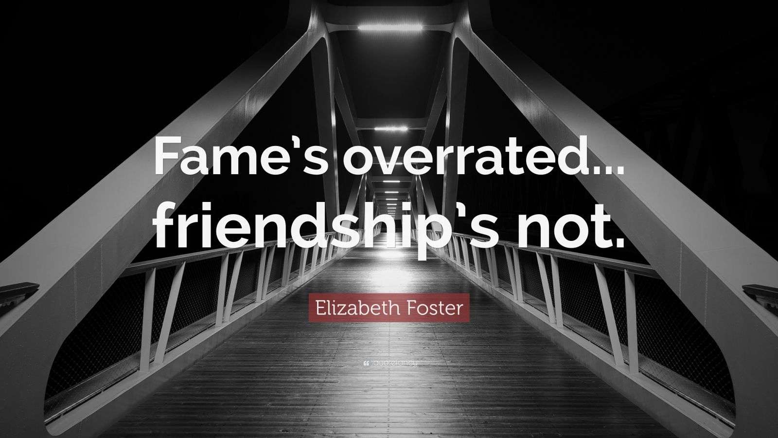 Elizabeth Foster Quote: “Fame’s overrated... friendship’s not.”