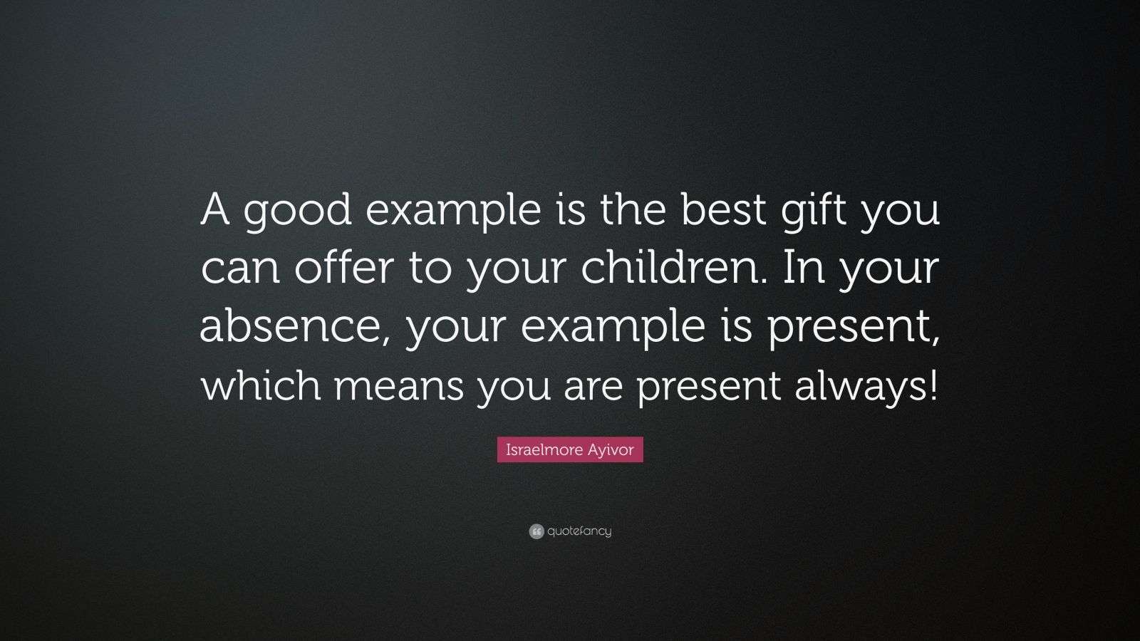 Israelmore Ayivor Quote: “A good example is the best gift you can offer ...