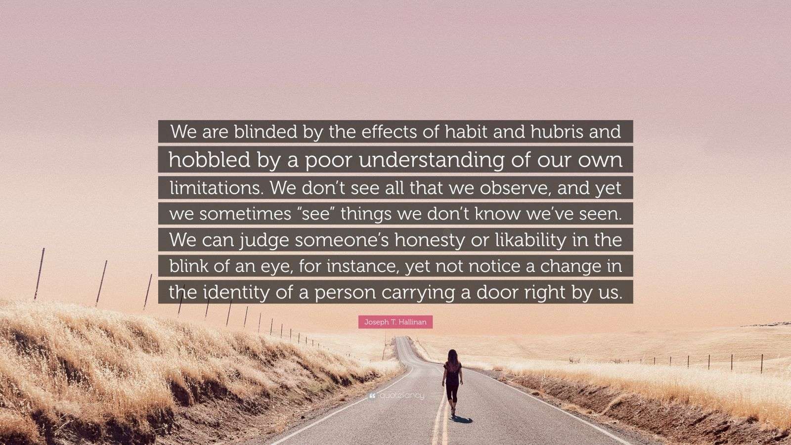 Joseph T. Hallinan Quote: “We are blinded by the effects of habit and ...
