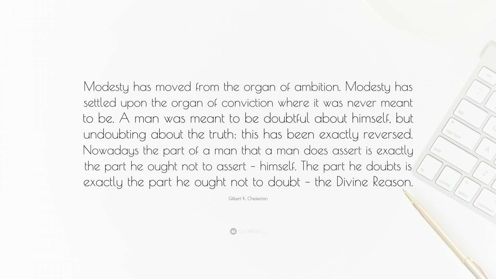Gilbert K. Chesterton Quote: “Modesty has moved from the organ of ...