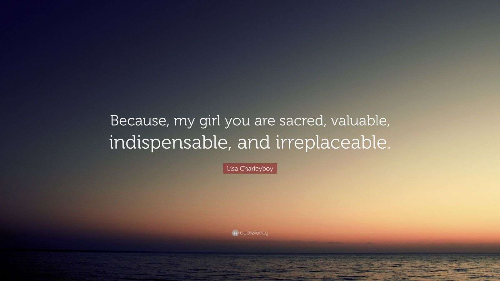 Lisa Charleyboy Quote: “Because, my girl you are sacred, valuable ...