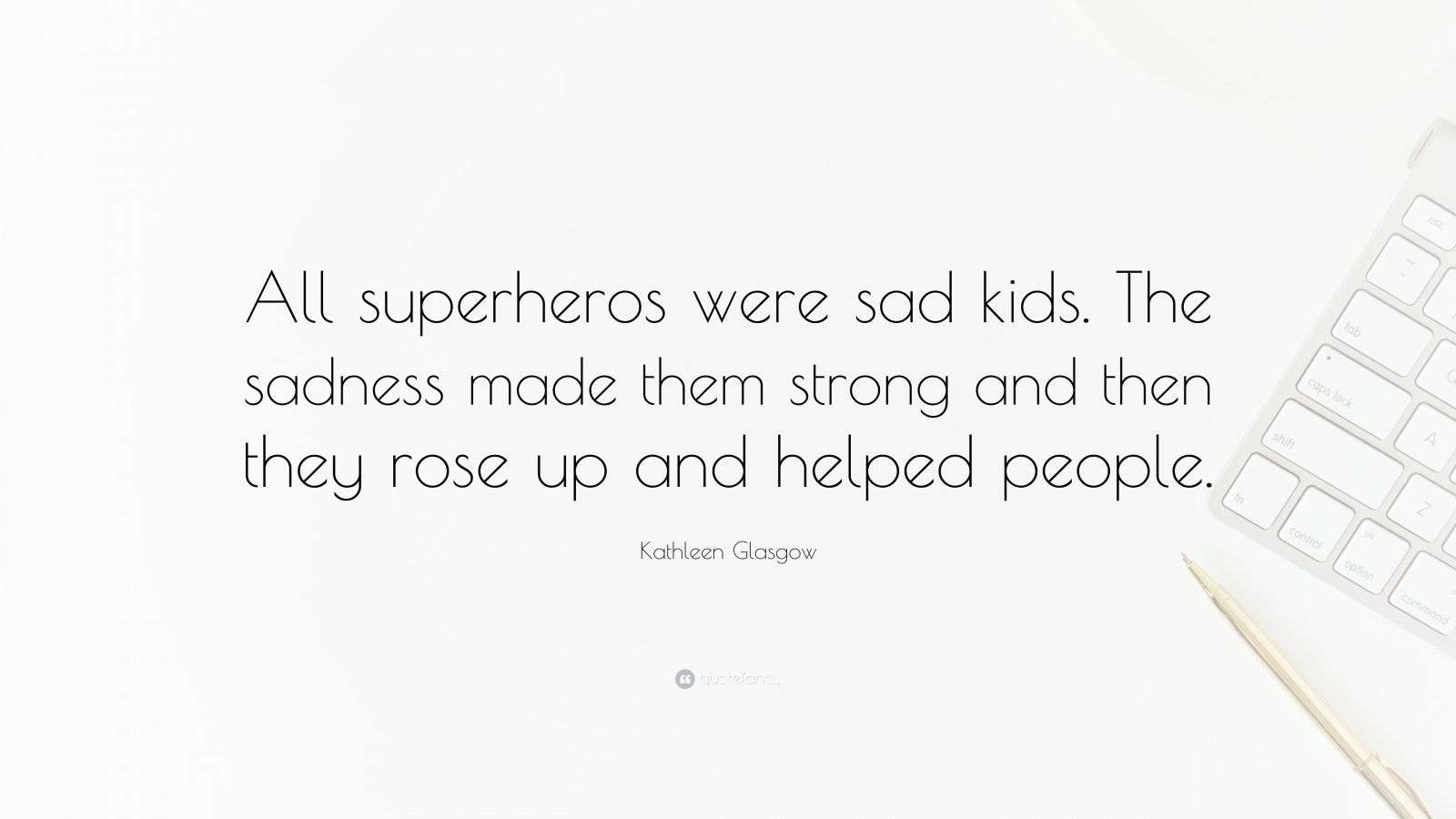 Kathleen Glasgow Quote: “All superheros were sad kids. The sadness made ...