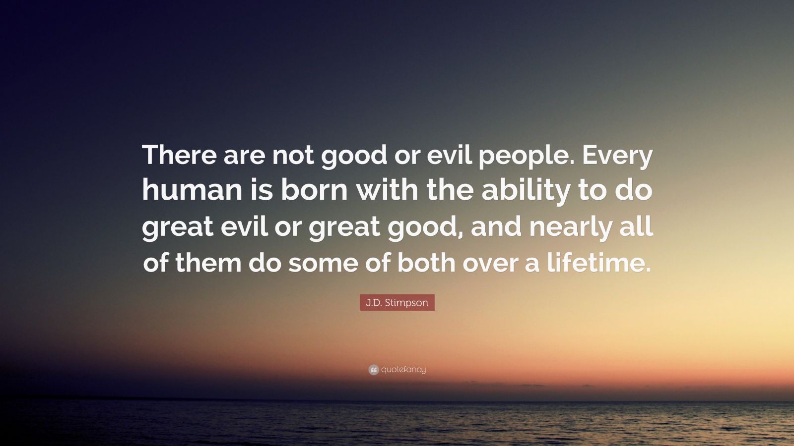 J.D. Stimpson Quote: “There are not good or evil people. Every human is ...