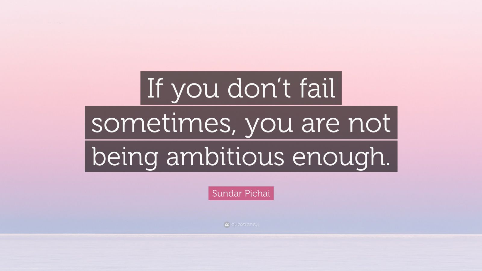 Sundar Pichai Quote: “If you don’t fail sometimes, you are not being ...