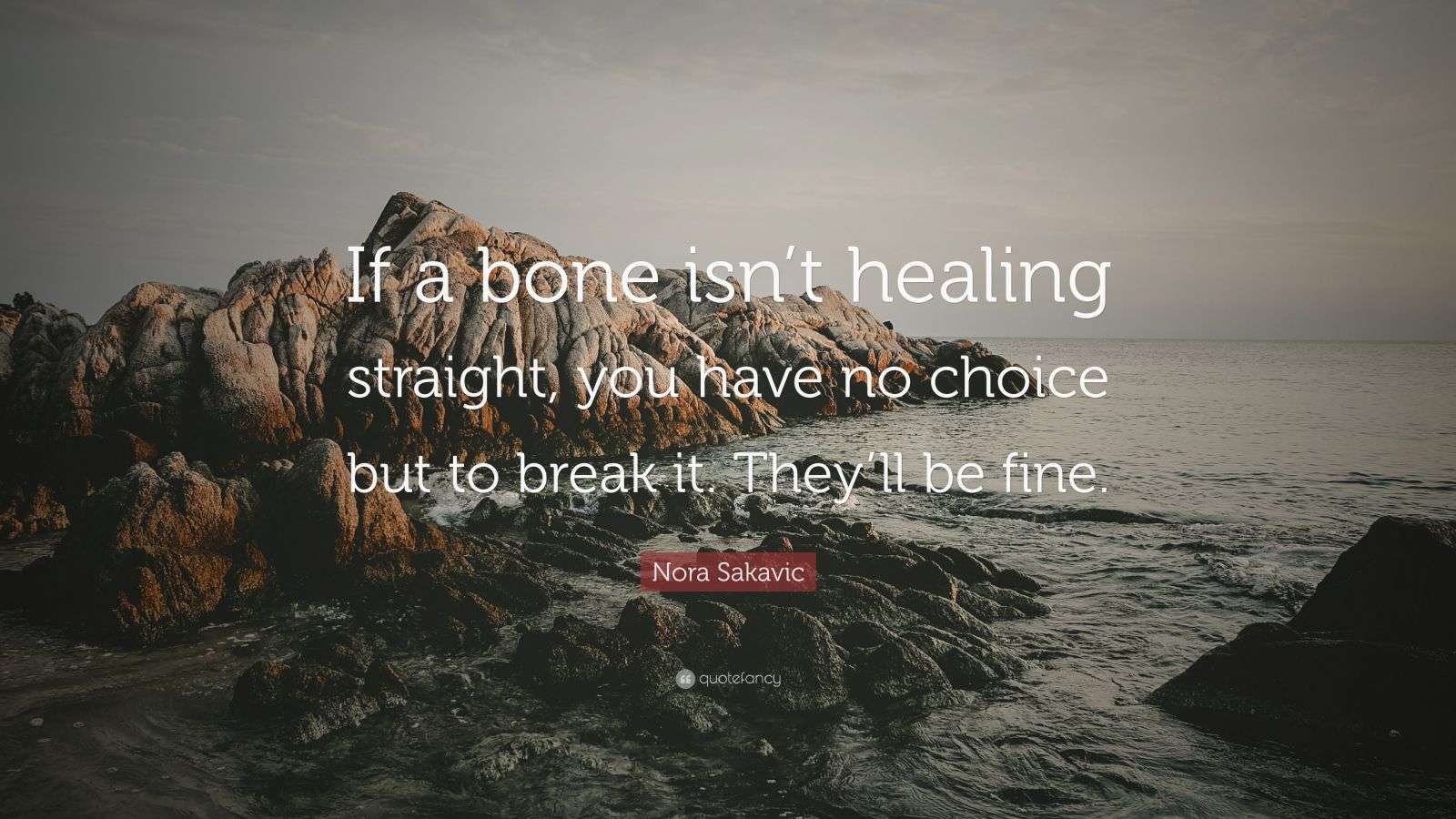 Nora Sakavic Quote: “If a bone isn’t healing straight, you have no ...