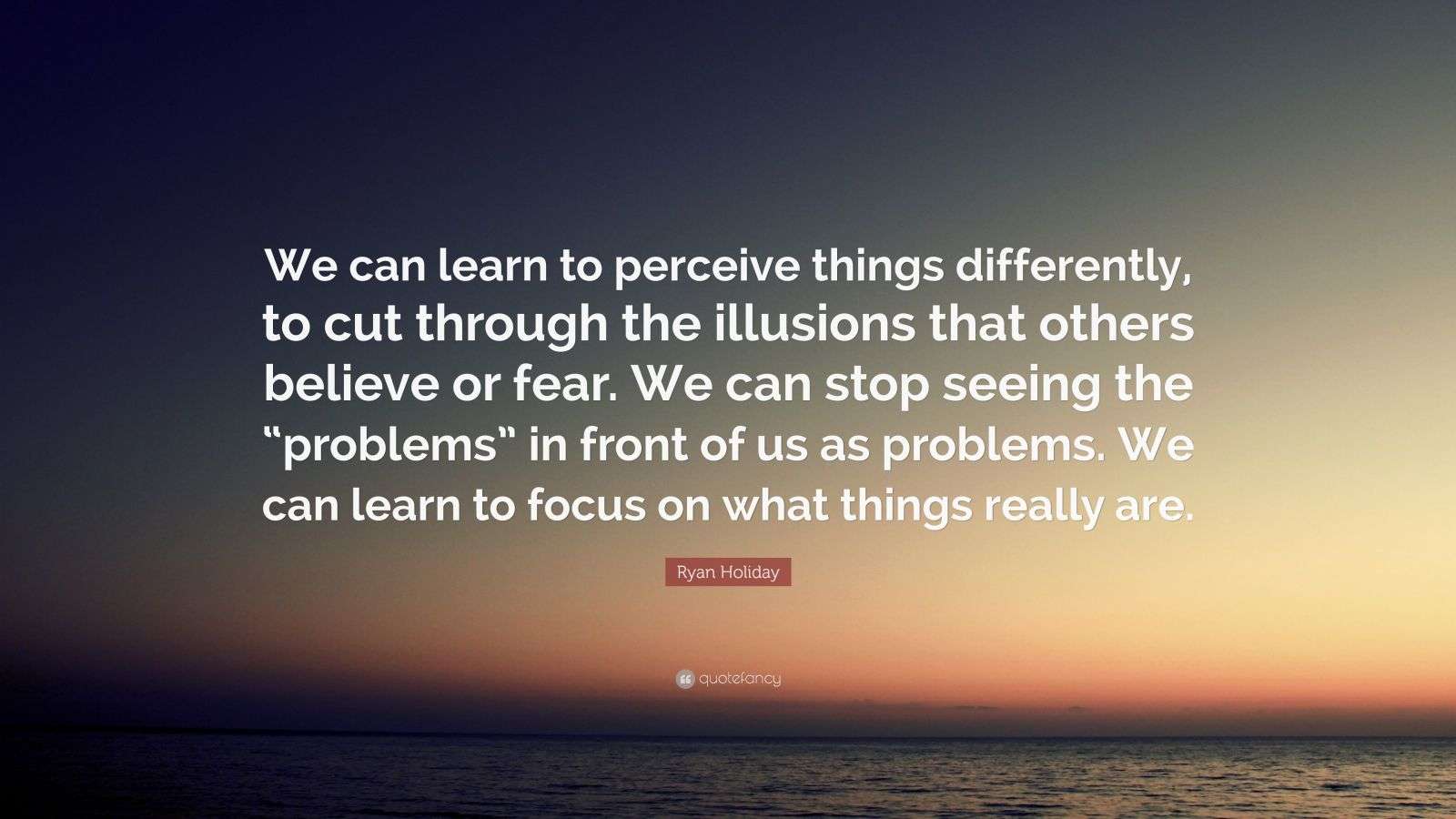 Ryan Holiday Quote: “We can learn to perceive things differently, to ...