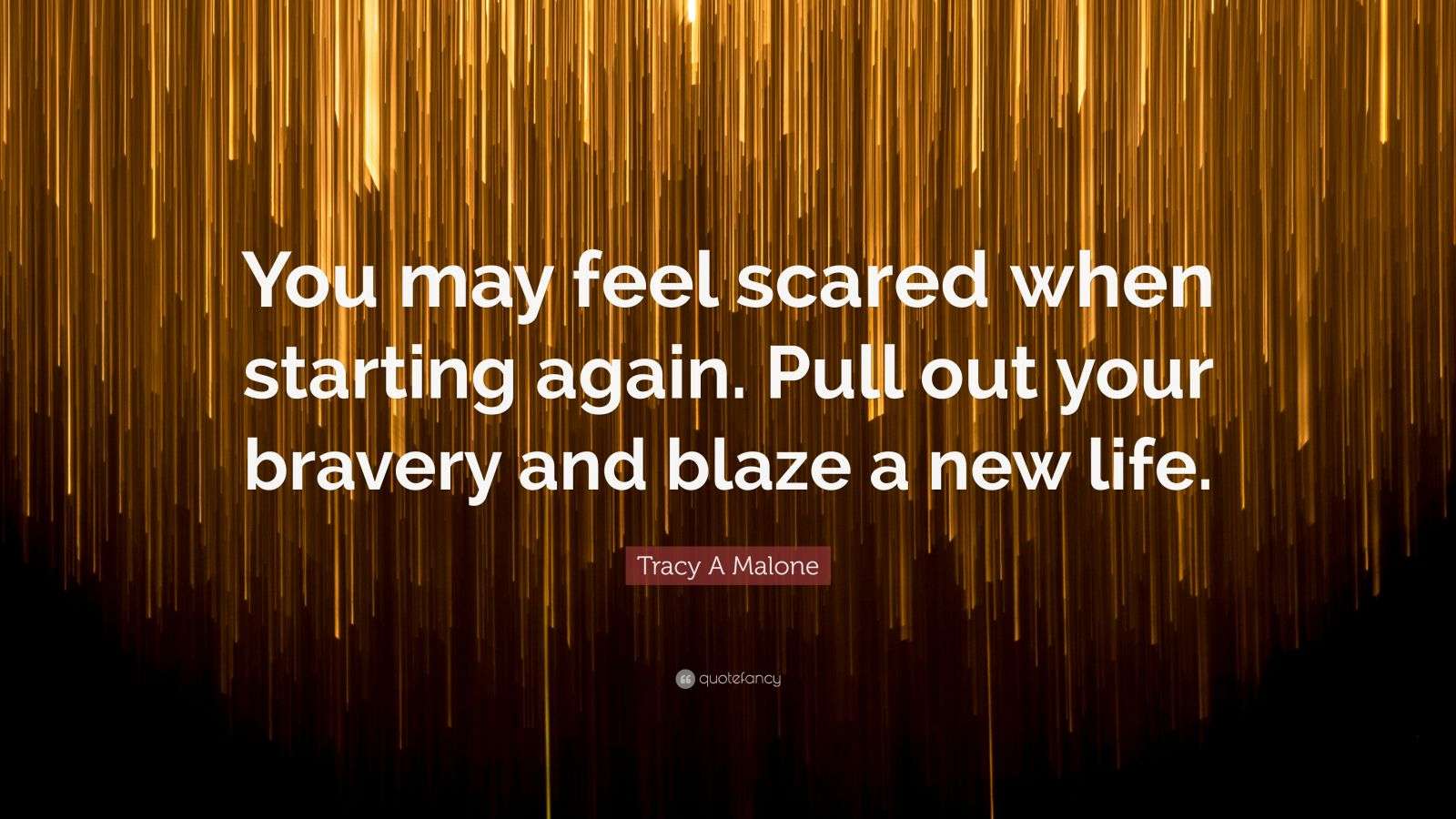 Tracy A Malone Quote: “You may feel scared when starting again. Pull ...