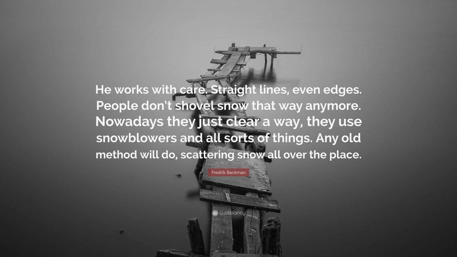Fredrik Backman Quote: “He works with care. Straight lines, even edges ...