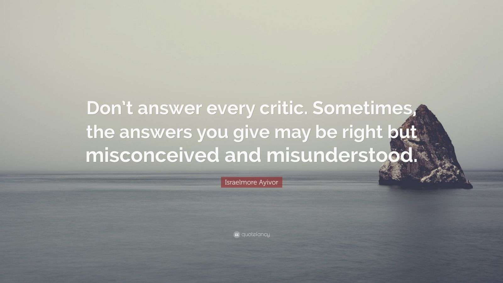 Israelmore Ayivor Quote: “Don’t answer every critic. Sometimes, the ...