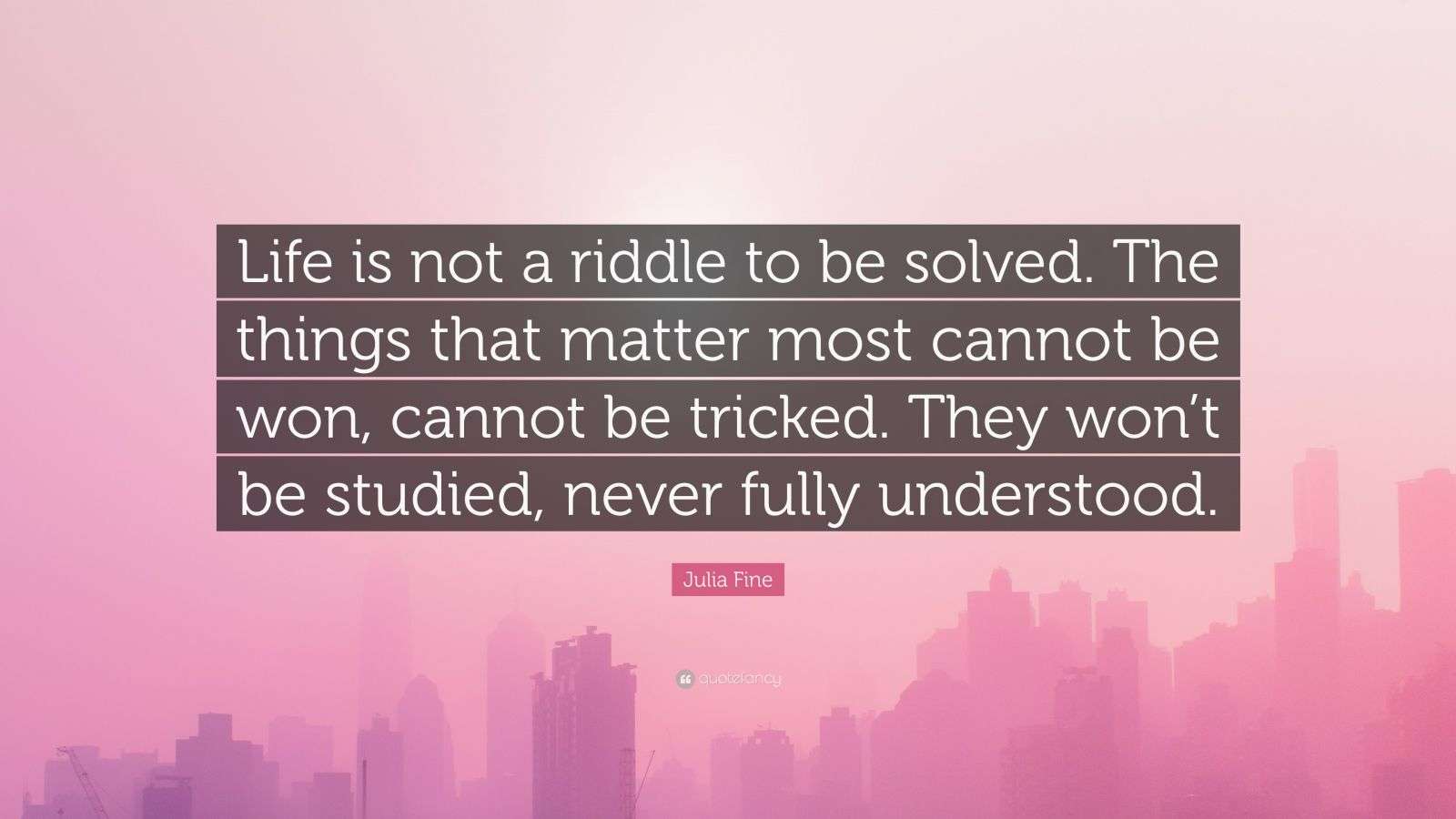 Julia Fine Quote: “Life is not a riddle to be solved. The things that ...
