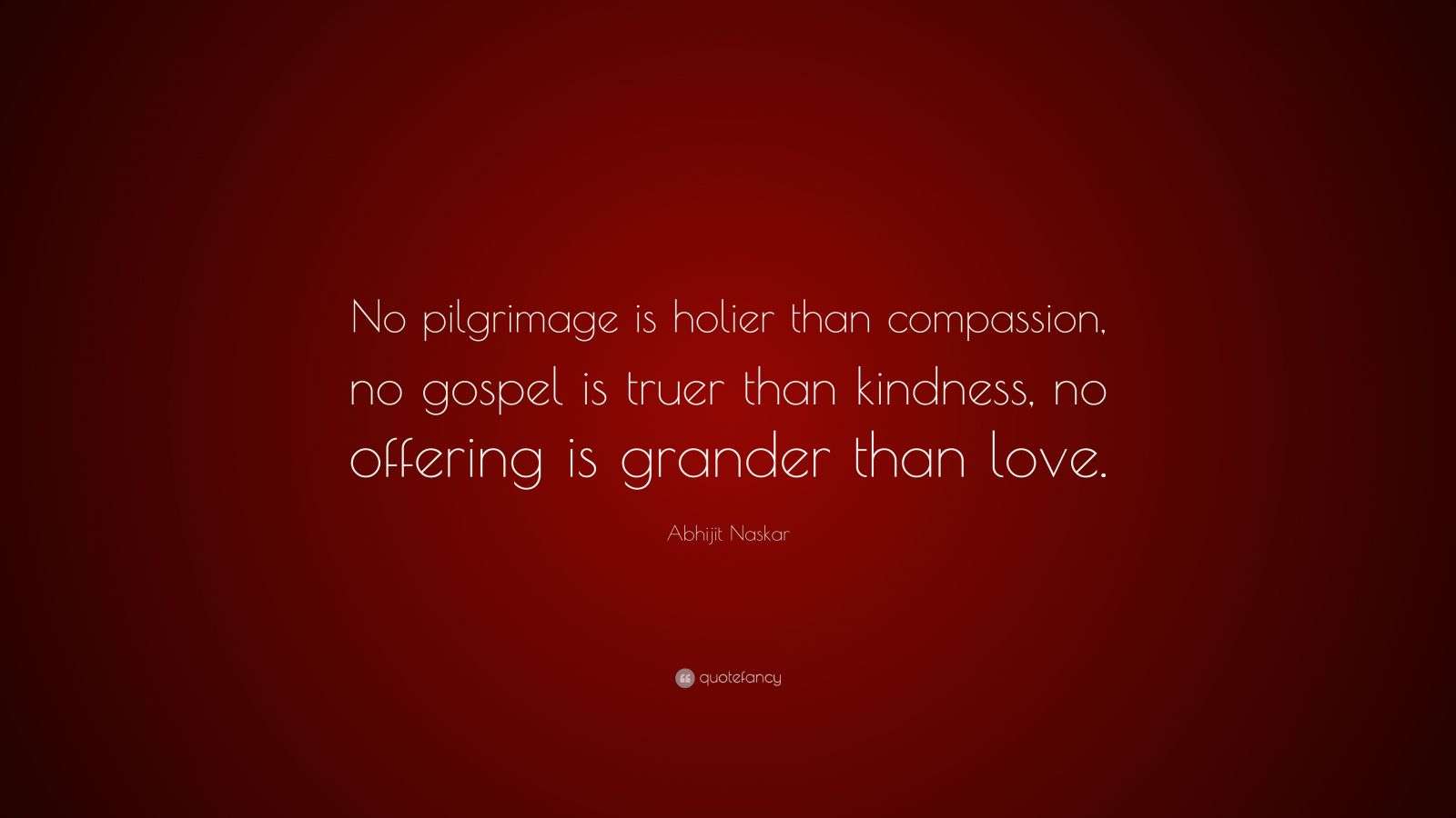 Abhijit Naskar Quote: “No pilgrimage is holier than compassion, no ...