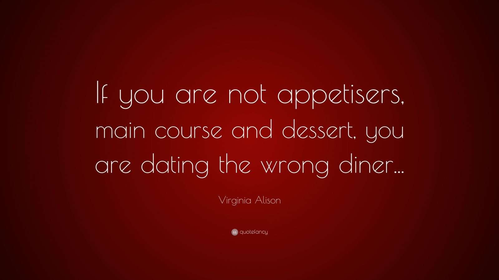 Virginia Alison Quote: “If you are not appetisers, main course and dessert, you are dating the ...