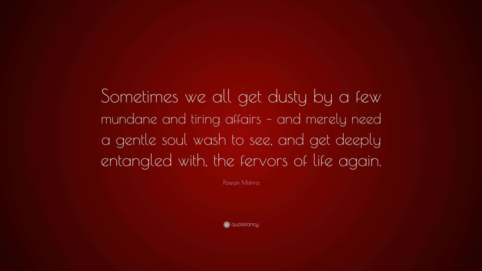 Pawan Mishra Quote: “Sometimes we all get dusty by a few mundane and ...