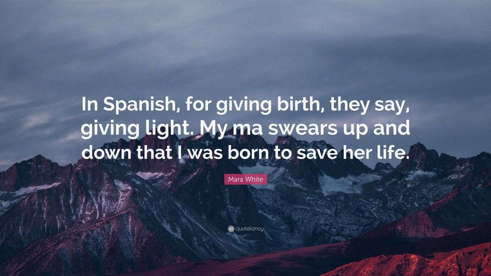 Mara White Quote: “In Spanish, for giving birth, they say, giving light ...