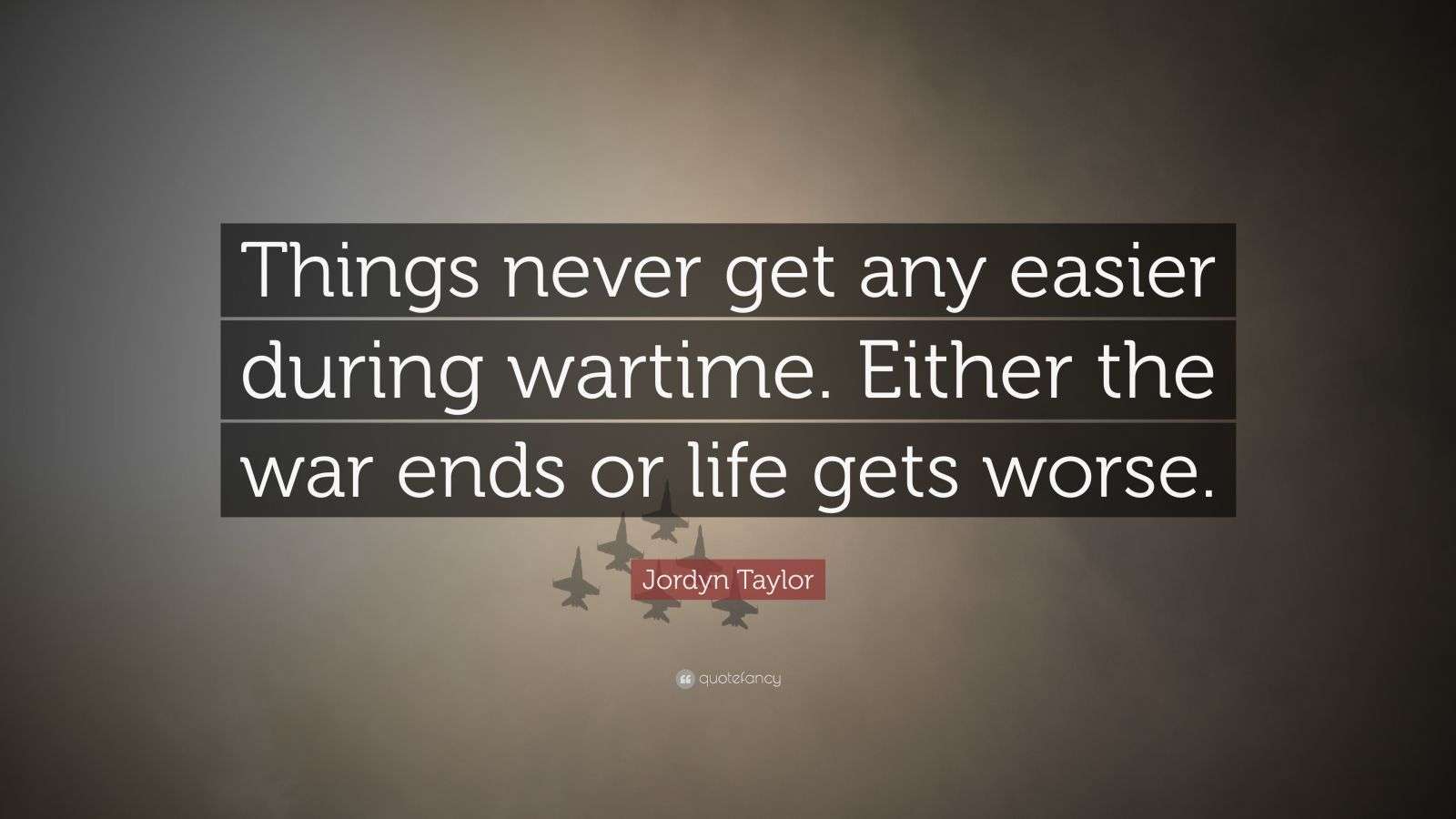 Jordyn Taylor Quote: “Things never get any easier during wartime ...