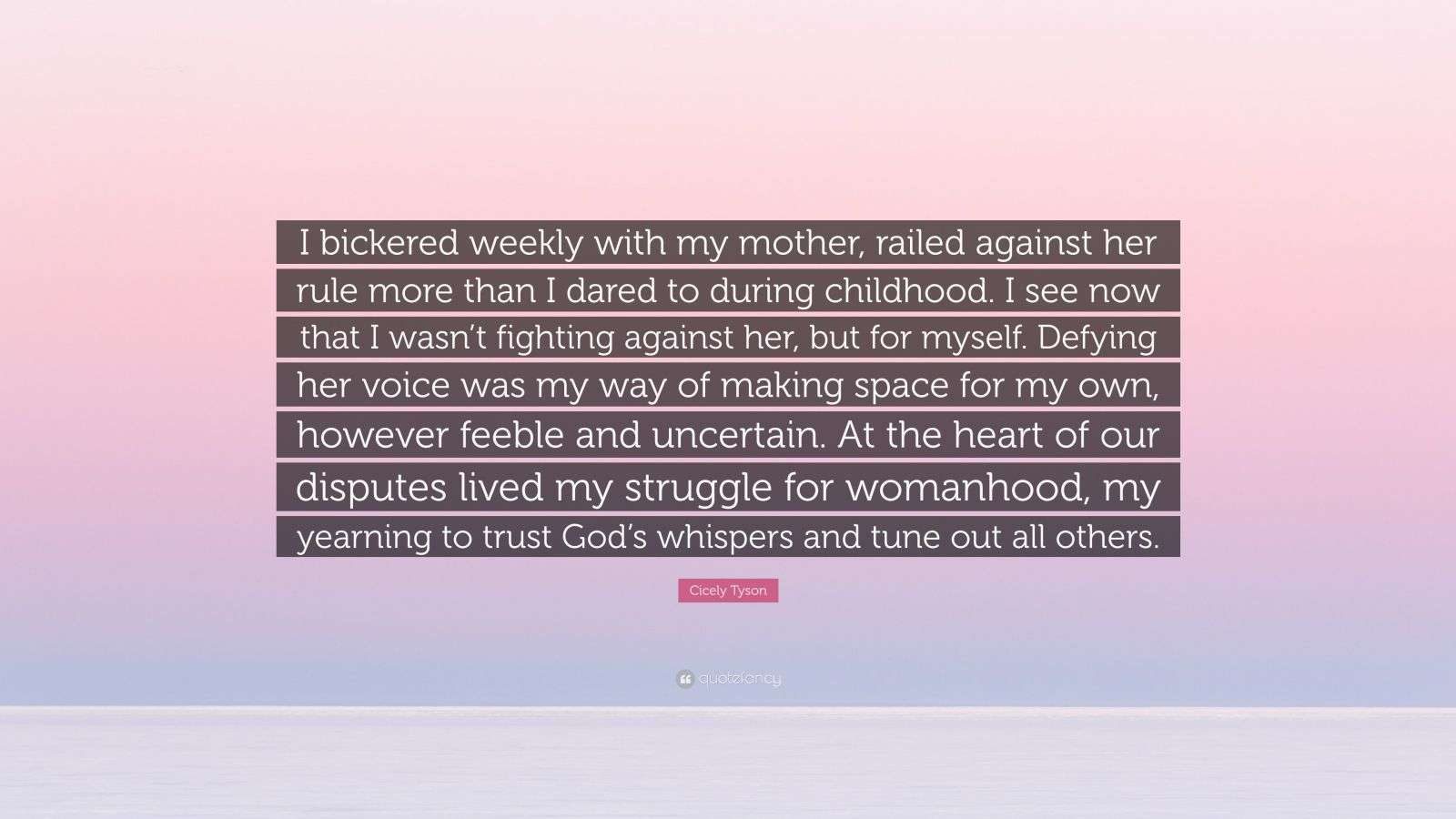 Cicely Tyson Quote: “I bickered weekly with my mother, railed against ...