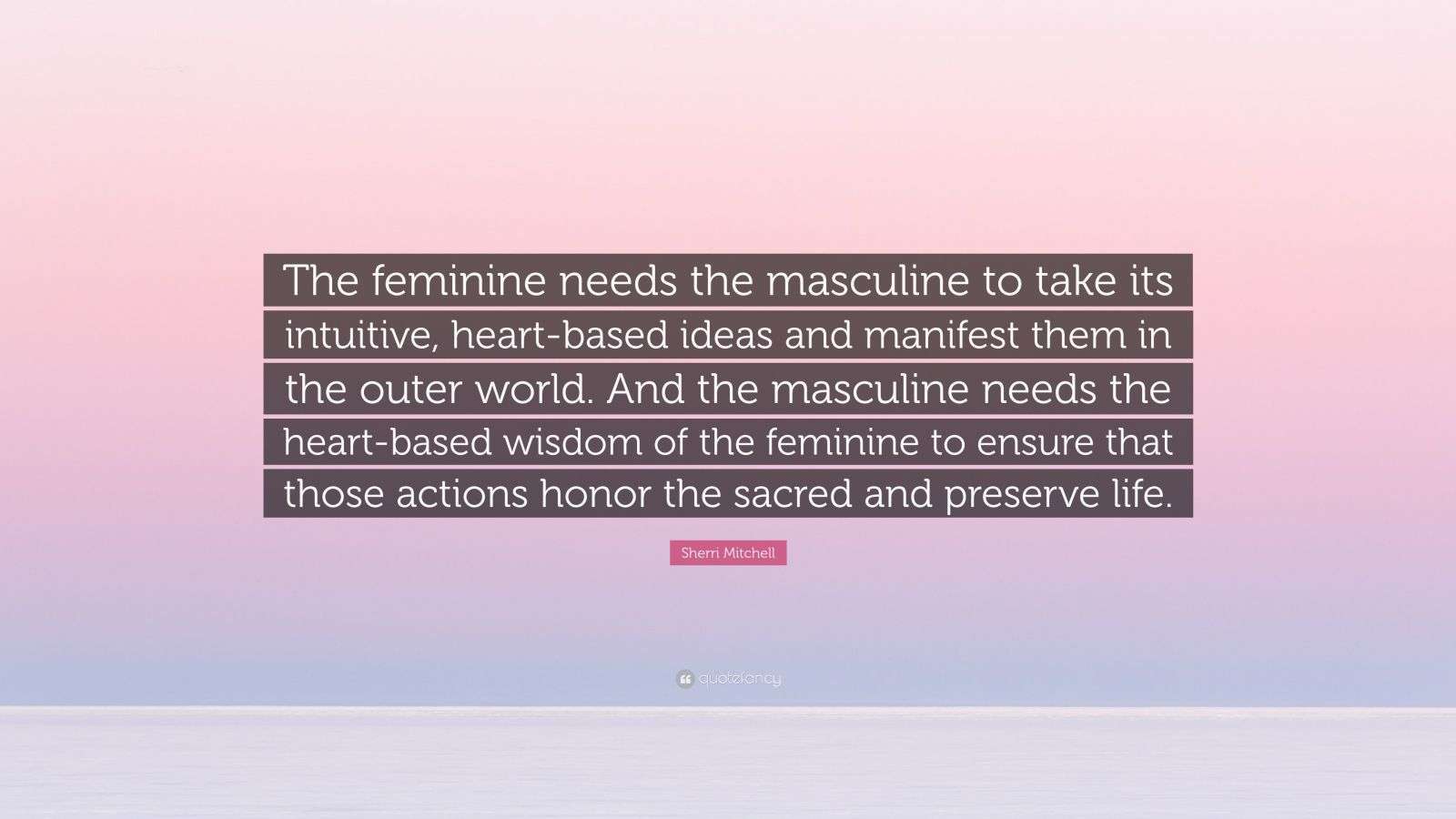 Sherri Mitchell Quote: “The feminine needs the masculine to take its ...