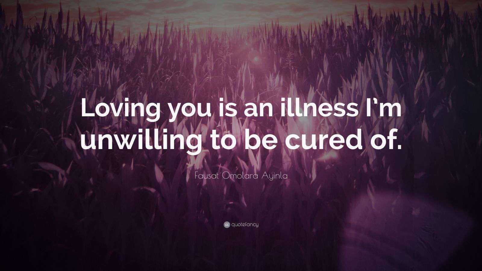 Fausat Omolara Ayinla Quote: “Loving you is an illness I’m unwilling to be cured of.”