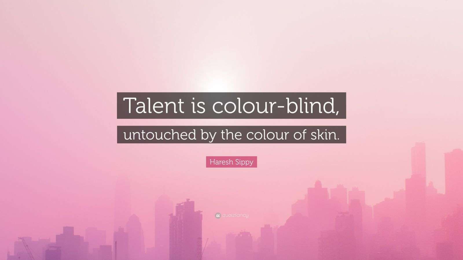 Haresh Sippy Quote: “Talent is colour-blind, untouched by the colour of ...