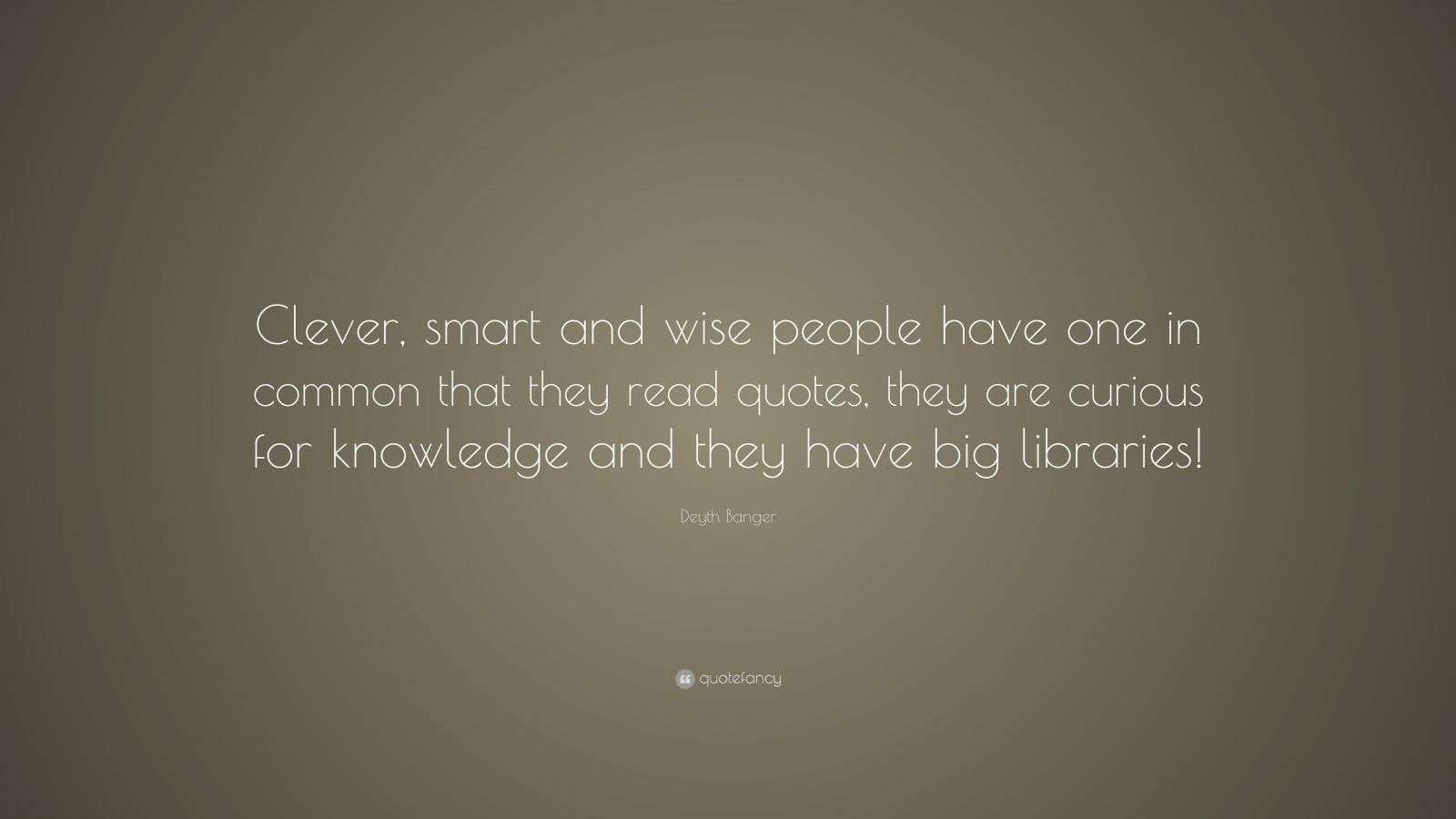 Deyth Banger Quote: “Clever, smart and wise people have one in common ...