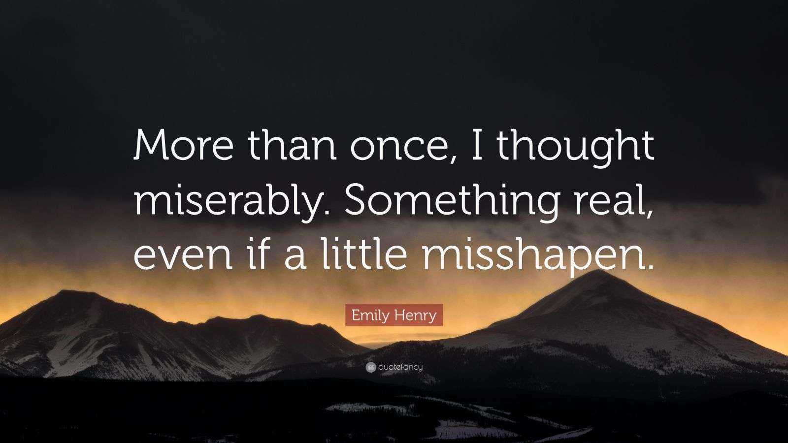 Emily Henry Quote: “More than once, I thought miserably. Something real ...