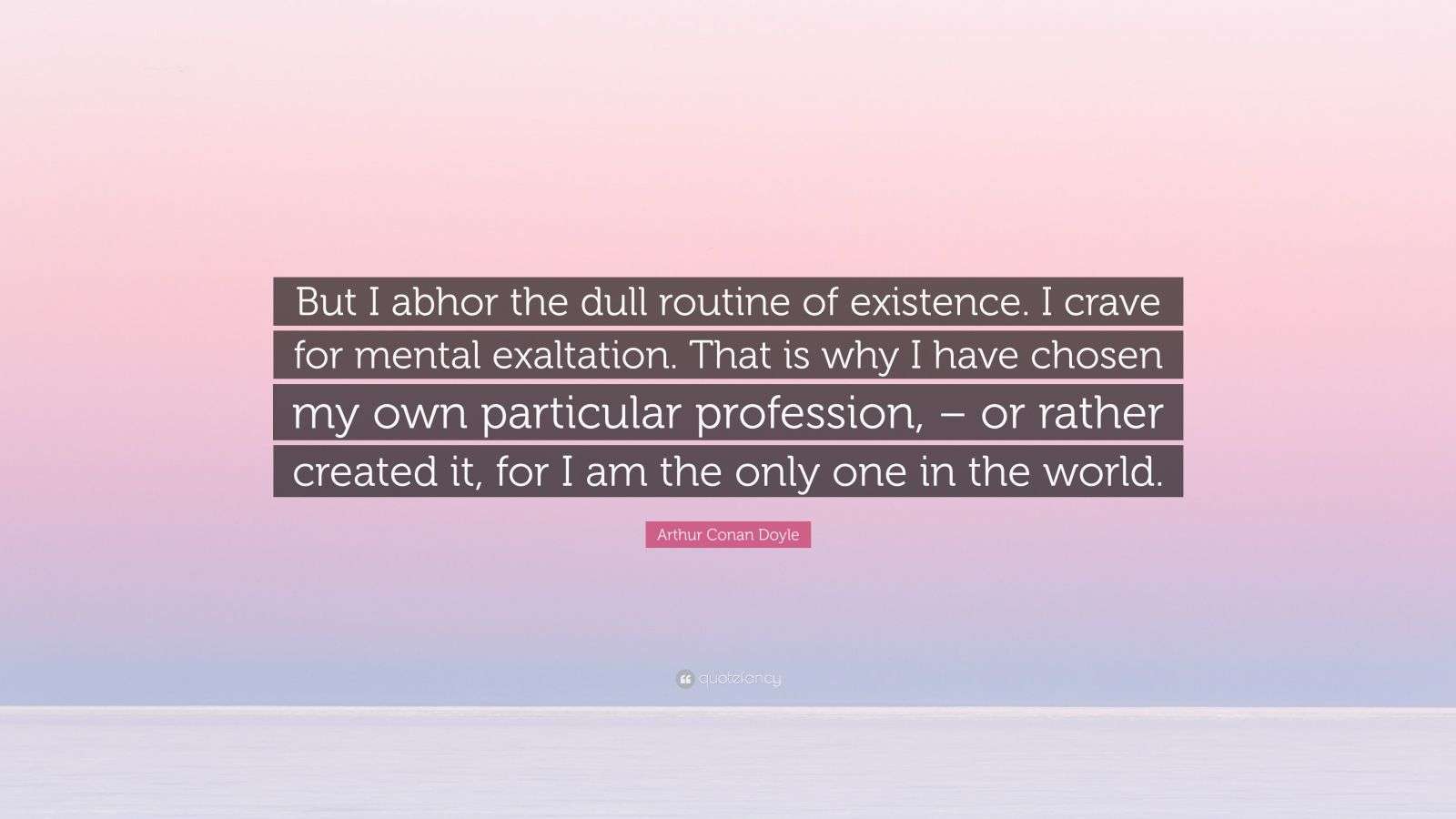 Arthur Conan Doyle Quote: “But I abhor the dull routine of existence. I ...