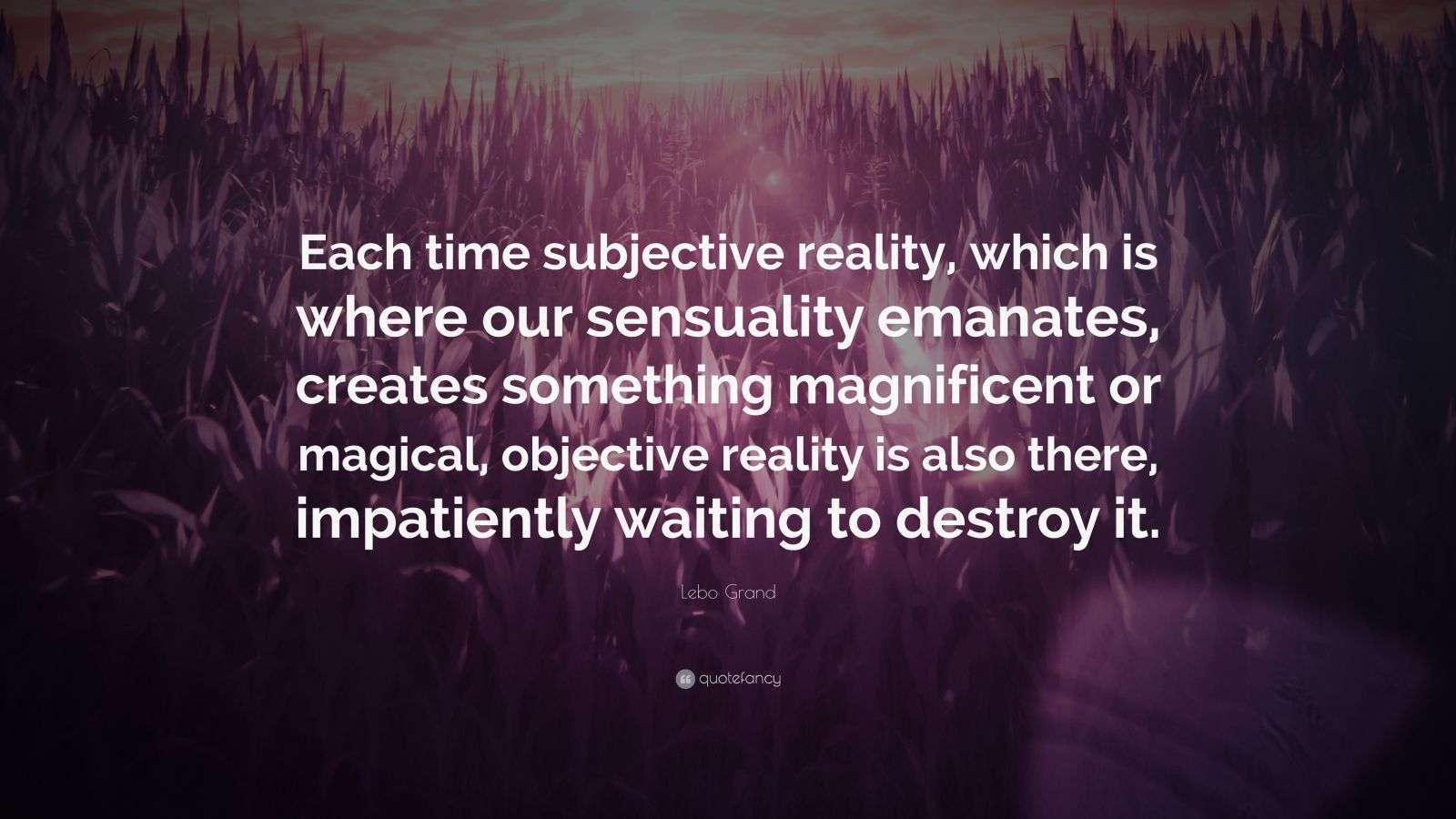 Lebo Grand Quote: “Each time subjective reality, which is where our ...
