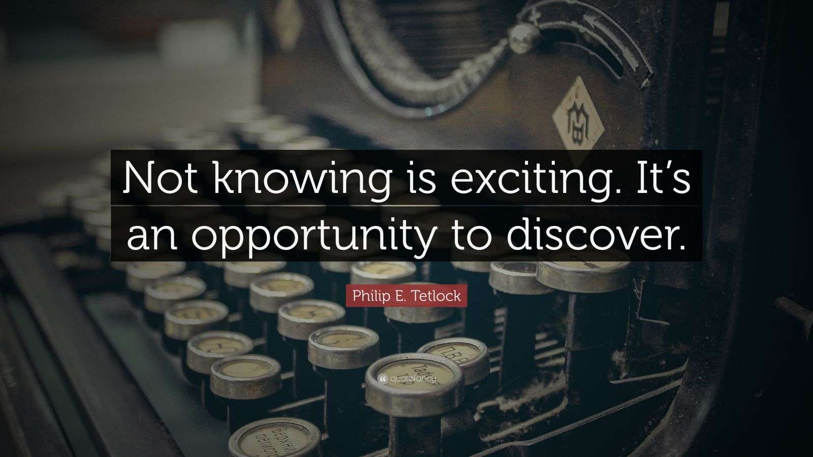 Philip E. Tetlock Quote: “Not knowing is exciting. It’s an opportunity ...