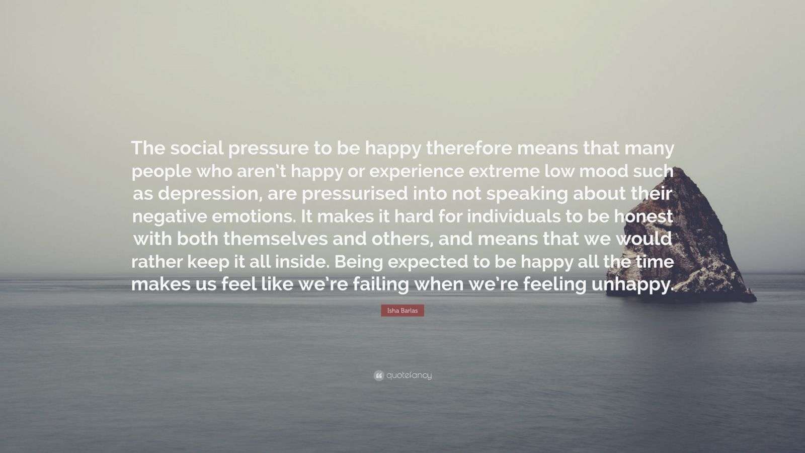 Isha Barlas Quote: “The social pressure to be happy therefore means ...