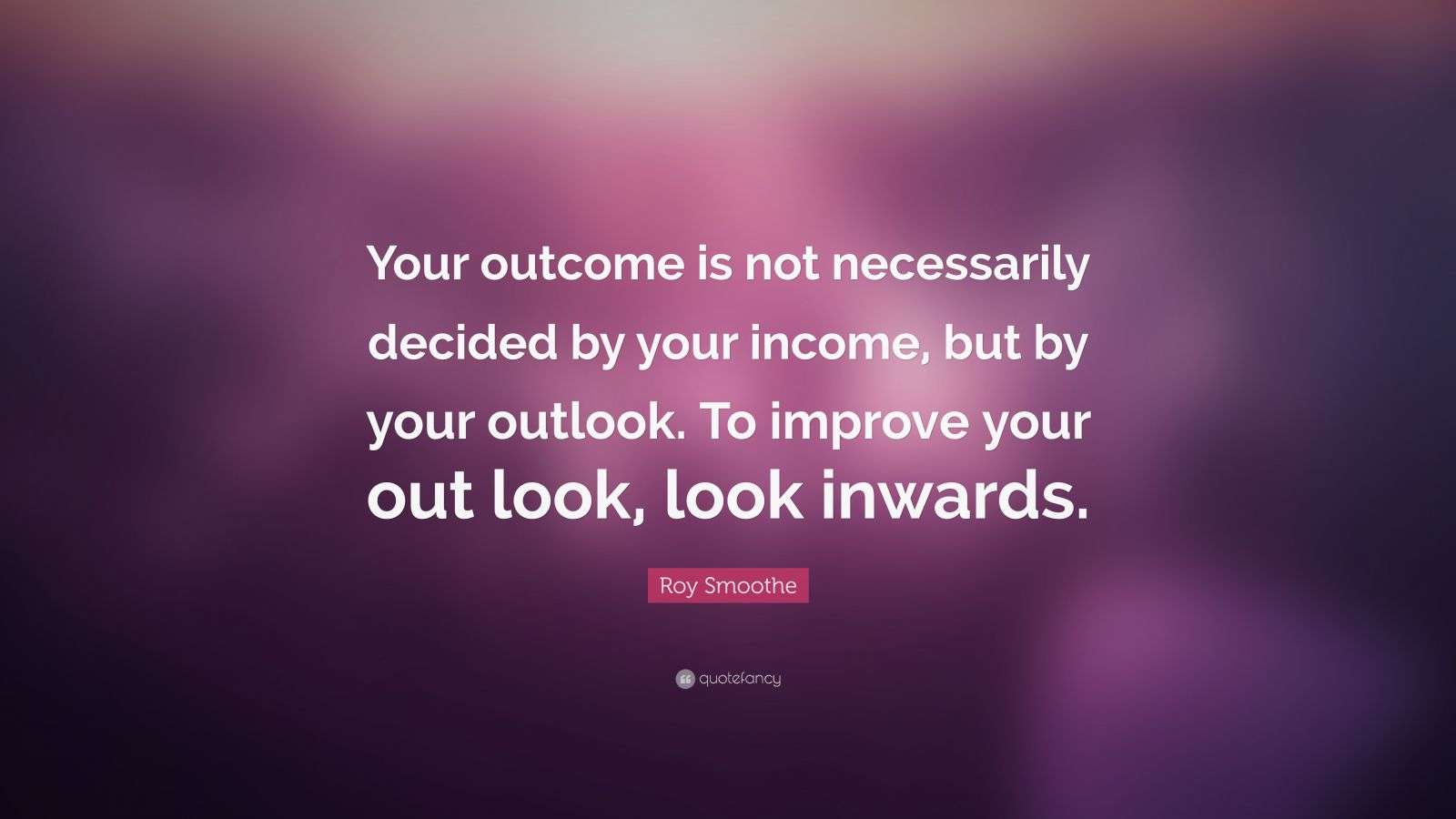 Roy Smoothe Quote: “Your outcome is not necessarily decided by your ...