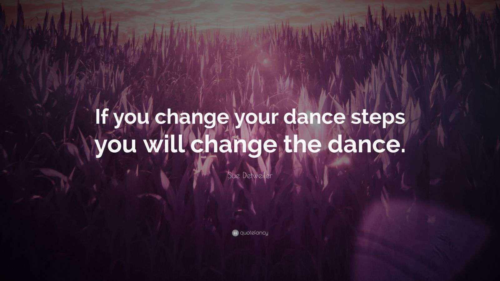 Sue Detweiler Quote: “If you change your dance steps you will change ...