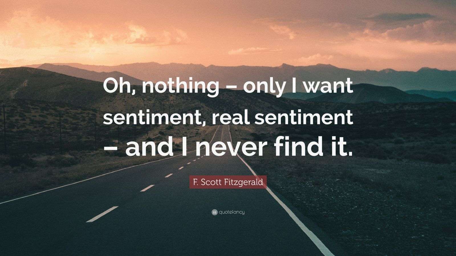 F. Scott Fitzgerald Quote: “Oh, nothing – only I want sentiment, real ...