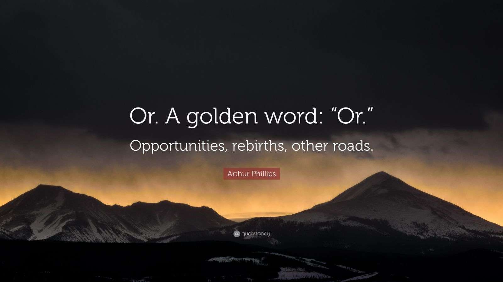Arthur Phillips Quote: “Or. A golden word: “Or.” Opportunities ...