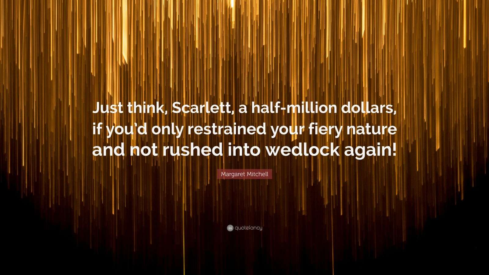Margaret Mitchell Quote: “Just think, Scarlett, a half-million dollars ...