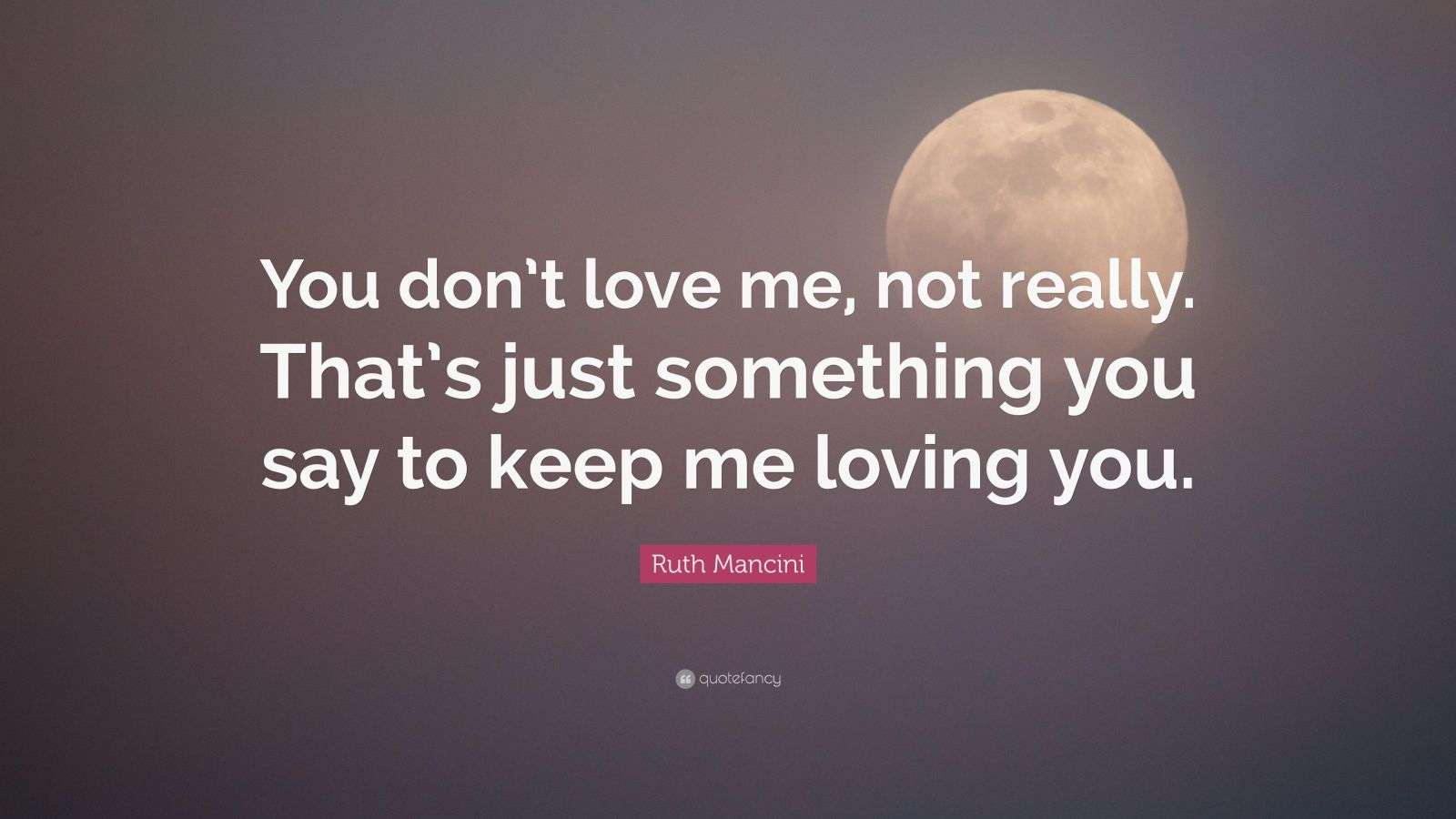 Ruth Mancini Quote: “You don’t love me, not really. That’s just ...