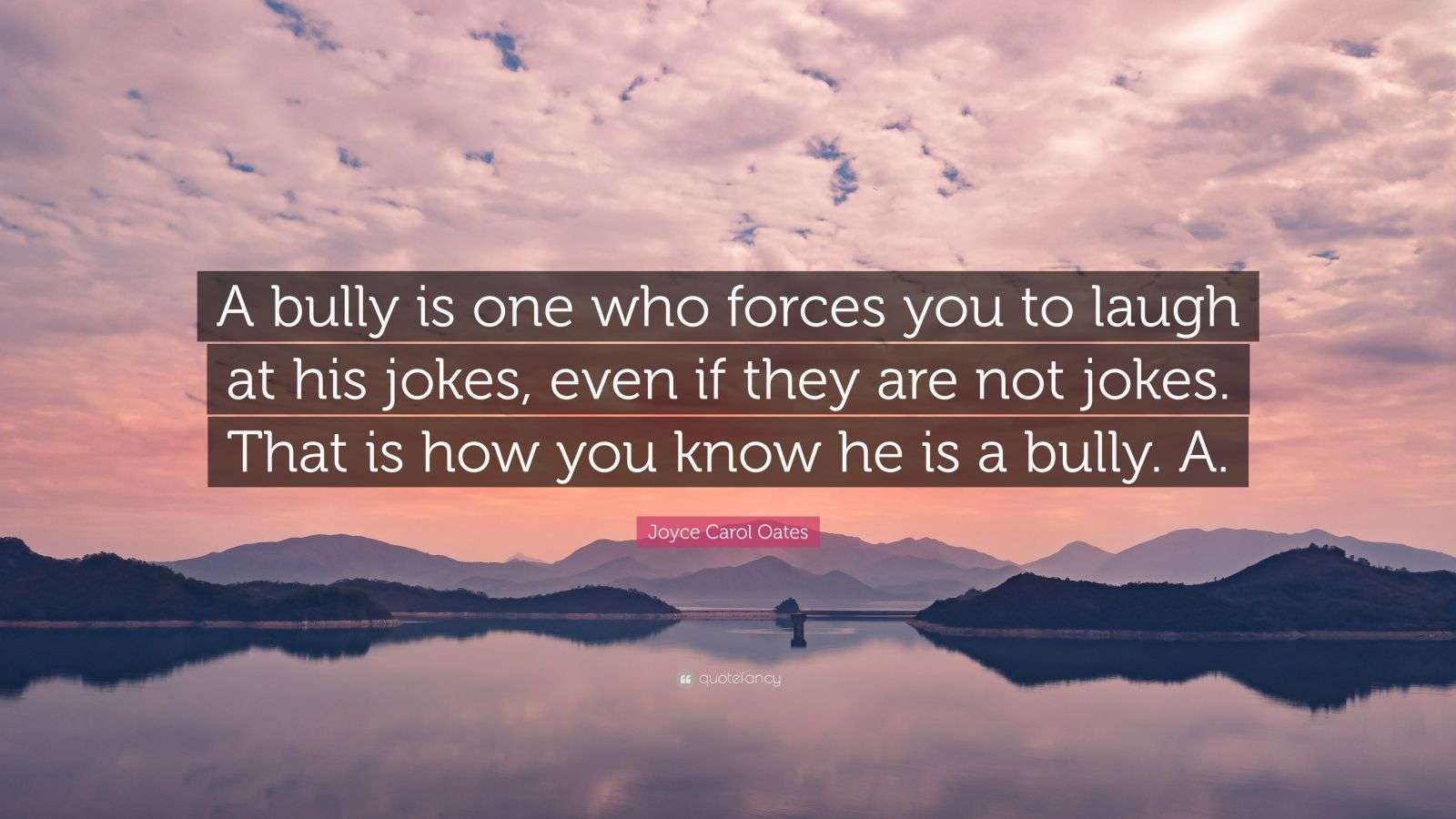 Joyce Carol Oates Quote: “A bully is one who forces you to laugh at his ...