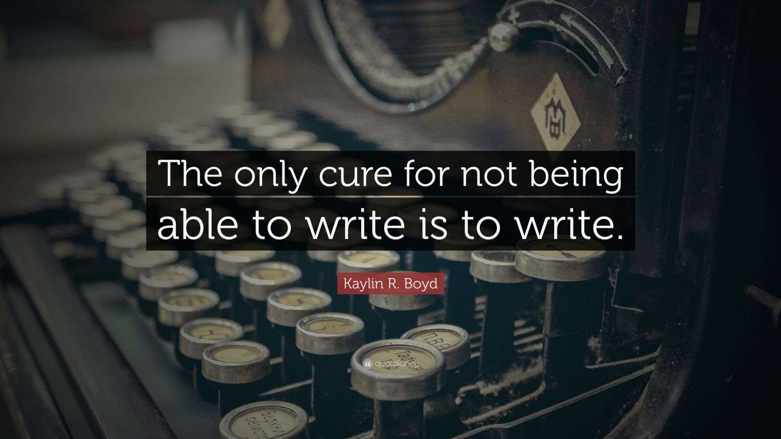 Kaylin R. Boyd Quote: “The only cure for not being able to write is to ...