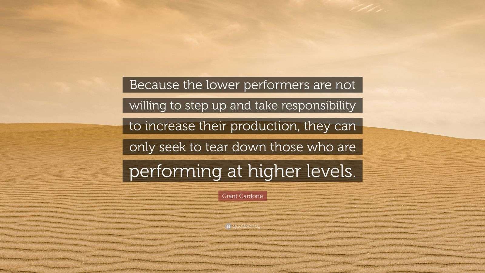 Grant Cardone Quote: “Because the lower performers are not willing to step up and take ...