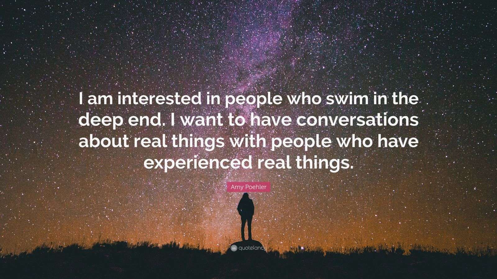 Amy Poehler Quote: “I am interested in people who swim in the deep end ...